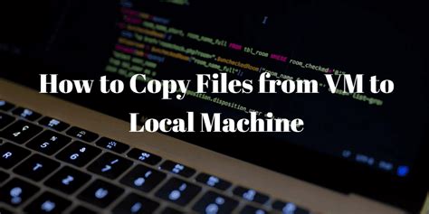 How To Copy Files From VM To Local Machine Methods