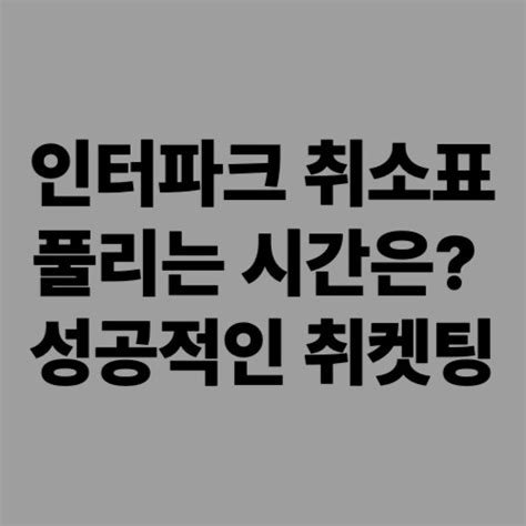 인터파크 취소표 풀리는 시간은 언제 성공적인 취켓팅 전략 총정리