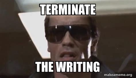 Terminate The Writing The Terminator Meme Generator