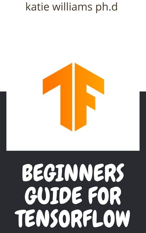 Beginners Guide For Tensorflow Essential Guide To Learning Tensor Flow For Beginners By Katie