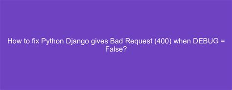 How To Fix Python Django Gives Bad Request 400 When Debug False