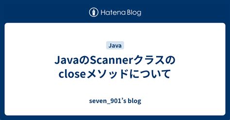 Javaのscannerクラスのcloseメソッドについて Seven901s Blog Javaのscannerクラスのcloseメソッドについて Seven901s Blog