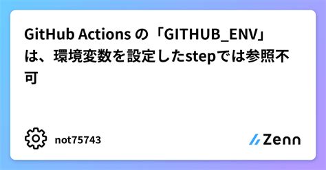 Github Actions の「githubenv」は、環境変数を設定したstepでは参照不可