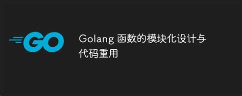 Golang 函数的模块化设计与代码重用 Golang学习网
