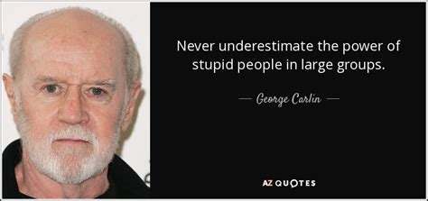 George Carlin Quote Never Underestimate The Power Of Stupid People In Large Groups