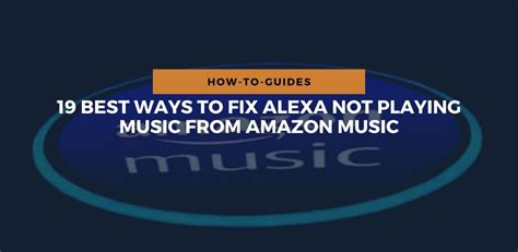 Ways To Fix Alexa Not Playing Music From Amazon Music