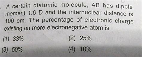 A Certain Diatomic Molecule Ab Has Dipole Moment 1 6 D And The Internuclear Distance Is 100