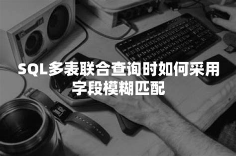 Sql多表联合查询时如何采用字段模糊匹配 Pingcap 平凯星辰