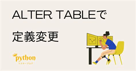 Sqlのalterでテーブル定義を変更する方法を解説します。 Pythonマスターブログ