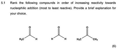 5.1 Rank the following compounds in order of increasing reactivity towards nucleophilic addition ...