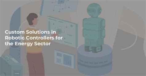 Custom Solutions In Robotic Controllers For The Energy Sector