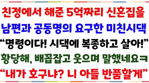 반전신청사연친정에서 해준 5억짜리 집을 남편과 공동명의 하라는 시댁이혼당하기 싫으면 말들어 배꼽잡고 웃으며 말했네요 니아들 반품할게ㅋ Youtube