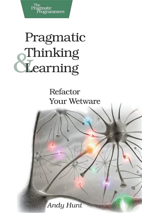 Pragmatic Thinking And Learning Refactor Your Wetware Pragmatic
