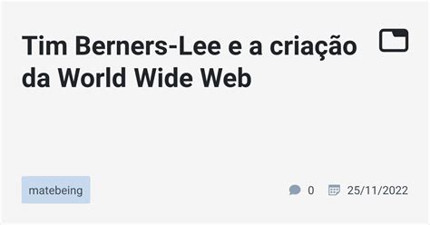 Tim Berners Lee E A Criação Da World Wide Web · Matebeing · Tabnews