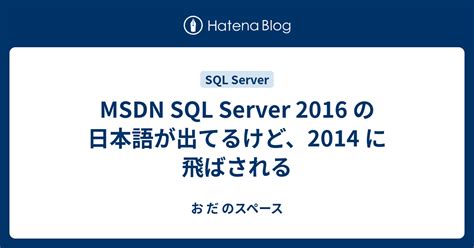 Msdn Sql Server 2016 の日本語が出てるけど、2014 に飛ばされる お だ のスペース