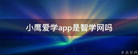 小鹰爱学app是智学网吗 业百科