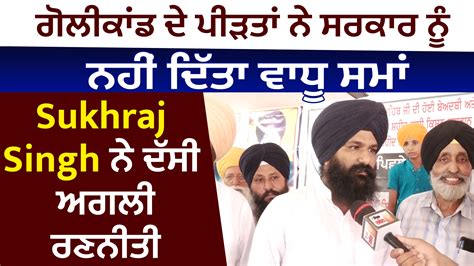 ਗੋਲੀਕਾਂਡ ਦੇ ਪੀੜਤਾਂ ਨੇ ਸਰਕਾਰ ਨੂੰ ਨਹੀਂ ਦਿੱਤਾ ਵਾਧੂ ਸਮਾਂ Sukhraj Singh ਨੇ