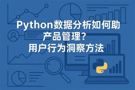 Python数据分析如何帮助产品经理？用户行为洞察方法 Finebi数据分析知识库