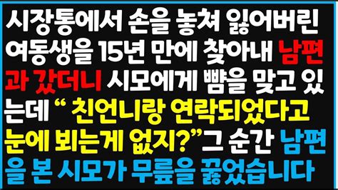 신청사연 시장통에서 손을 놓쳐 잃어버린 여동생을 15년 만에 찾아내 남편과 갔더니 시모에게 뺨을 맞고 있는데 친언니랑 사이다사연 감동사연 라디오 드라마