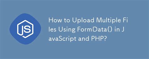 如何在 Javascript 和 Php 中使用 Formdata 上傳多個檔案？ Js教程 Php中文網