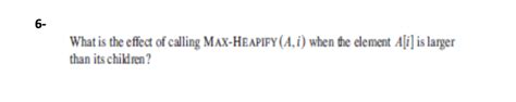 Solved 6 What Is ﻿the Effect Of ﻿calling Max Heapify Ai