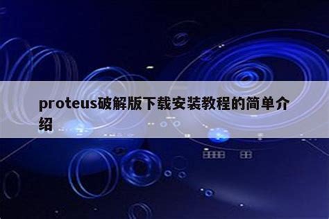 proteus破解版下载安装教程的简单介绍 proteus相关 proteus8软件 proteus软件