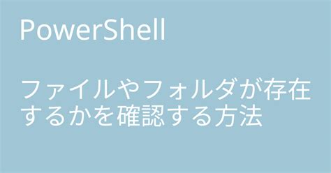 Powershell ファイルやフォルダが存在するかを確認する方法｜🐹マリモのごはん🐍