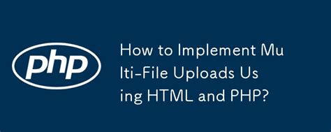 如何使用html和php實現多文件上傳？ php教程 php中文網