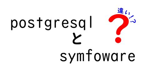 Postgresqlとsymfowareの違いを徹底解説！どちらを選ぶべきか？