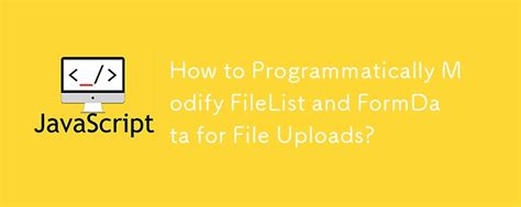 如何以程式設計方式修改 filelist 和 formdata 以進行檔案上傳？ js教程 php中文網