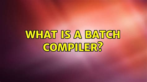 What Is A Batch Compiler 2 Solutions Youtube