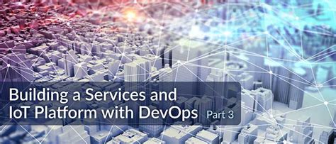 Building A Services And IoT Platform With DevOps Part DevOps Com