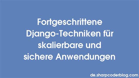fortgeschrittene django techniken für skalierbare und sichere anwendungen sharp coder blog