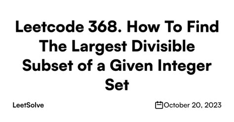 Leetcode 368 How To Find The Largest Divisible Subset Of A Given