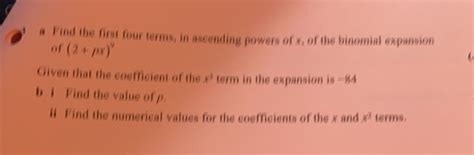 Solved: a Find the first four terms, in ascending powers of x, of the binomial expanwon of (2 ...