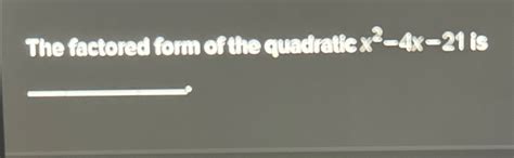 Solved The Factored Form Of The Quadratic X2 4x 21 ﻿is