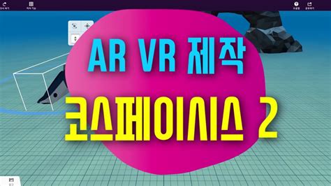 코스페이시스 Ar Vr 만들기2 오브젝트 이동 회전 크기변경 증강현실과 가상현실을 직접 제작해 보자 Youtube