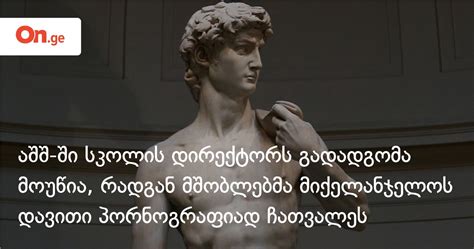 აშშ ში სკოლის დირექტორს გადადგომა მოუწია რადგან მშობლებმა მიქელანჯელოს დავითი პორნოგრაფიად ჩათვალეს