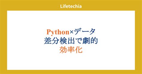 Python×データ差分検出で劇的効率化 Lifetechia