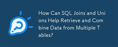 sql 連線和聯合如何協助檢索和合併多個表中的資料？ mysql教程 php中文網
