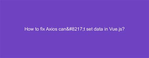 How To Fix Axios Cant Set Data In Vuejs