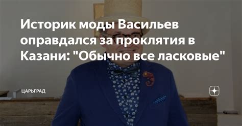 Историк моды Васильев оправдался за проклятия в Казани Обычно все ласковые Царьград Дзен