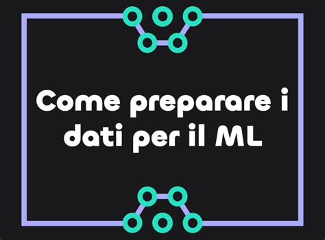 Come Preparare I Dati Per Il Machine Learning