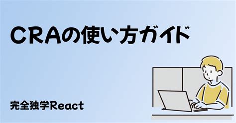 Create React Appの使い方完全ガイド｜初心者でも安心のreact開発スタート 完全独学react