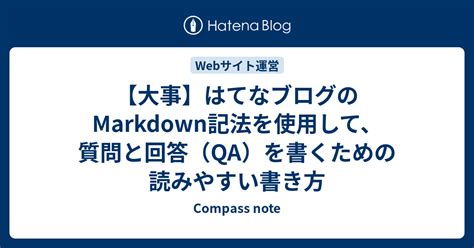 【大事】はてなブログのmarkdown記法を使用して、質問と回答（qa）を書くための読みやすい書き方 Compass Note