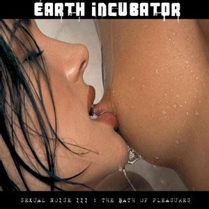Earth Incubator Sexual Noise III The Bath Of Pleasures CDr Discogs