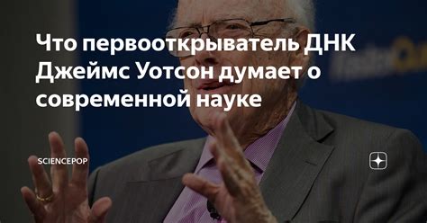 Что первооткрыватель ДНК Джеймс Уотсон думает о современной науке ...