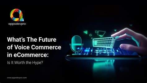 Whats The Future Of Voice Commerce In Ecommerce Is It Worth The Hype