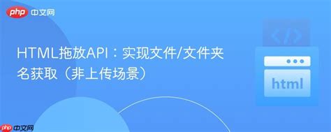Html拖放api：实现文件文件夹名获取（非上传场景） Html教程 Php中文网