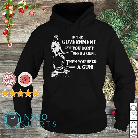 If The Government Says You Dont Need A Gun Then You Need A Gun Shirt
